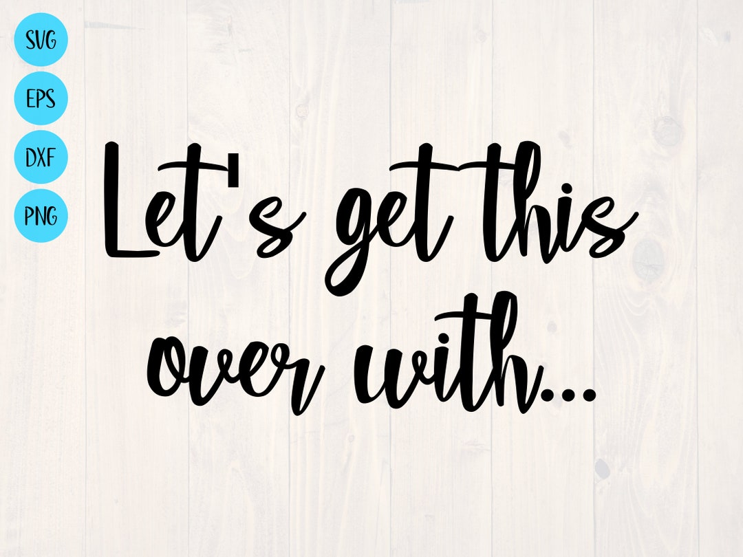 Let's Get This Over With SVG is a Funny Shirt Design - Etsy