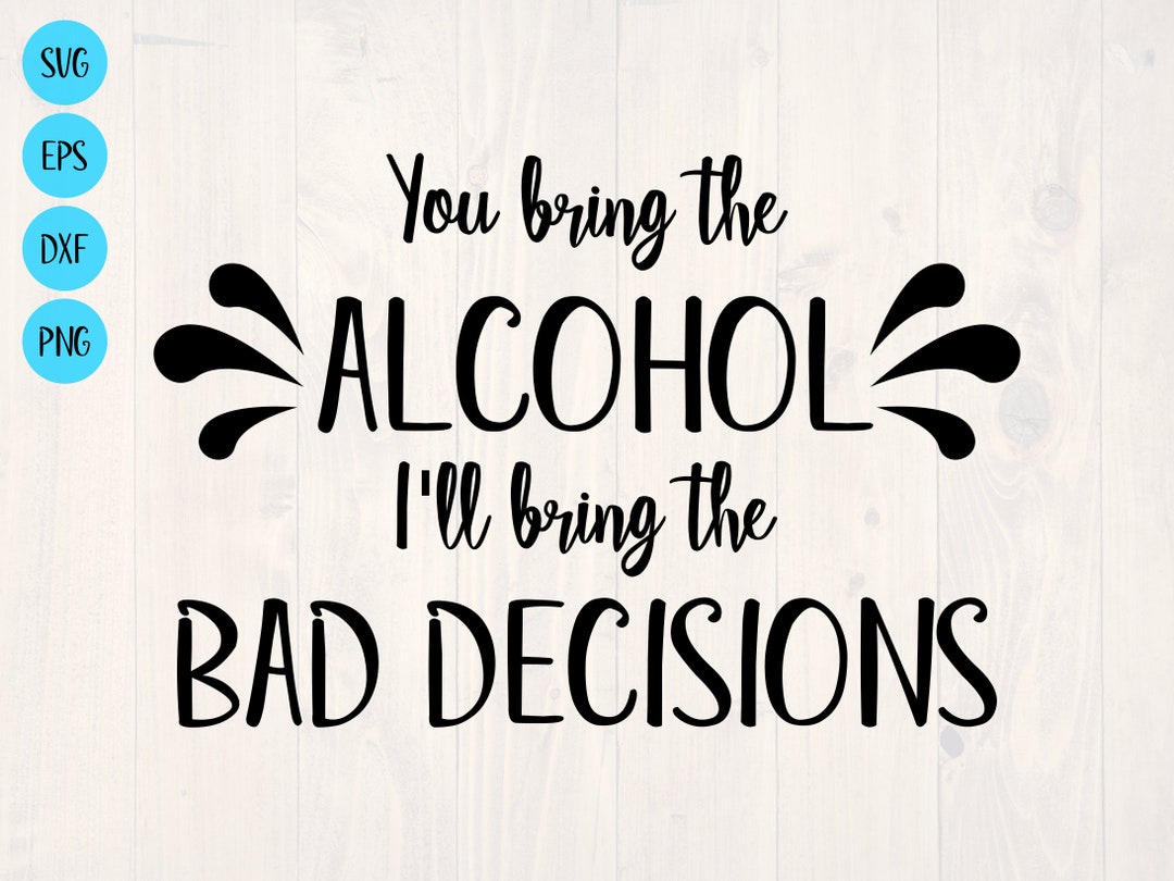 You Bring the Alcohol I'll Bring the Bad Decisions SVG is a Funny Shirt ...