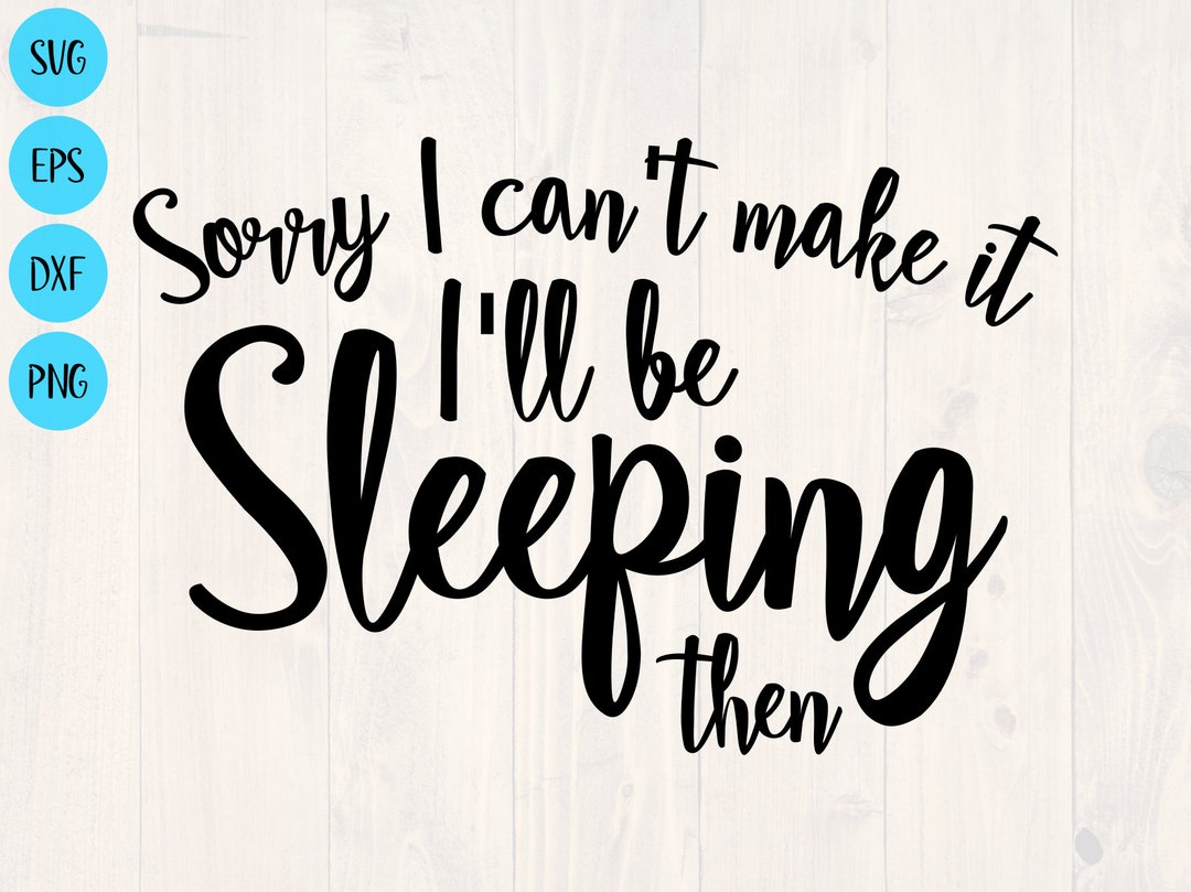 Sorry I Can't Make It I'll Be Sleeping Then Svg, Png, Eps, and Dxf ...