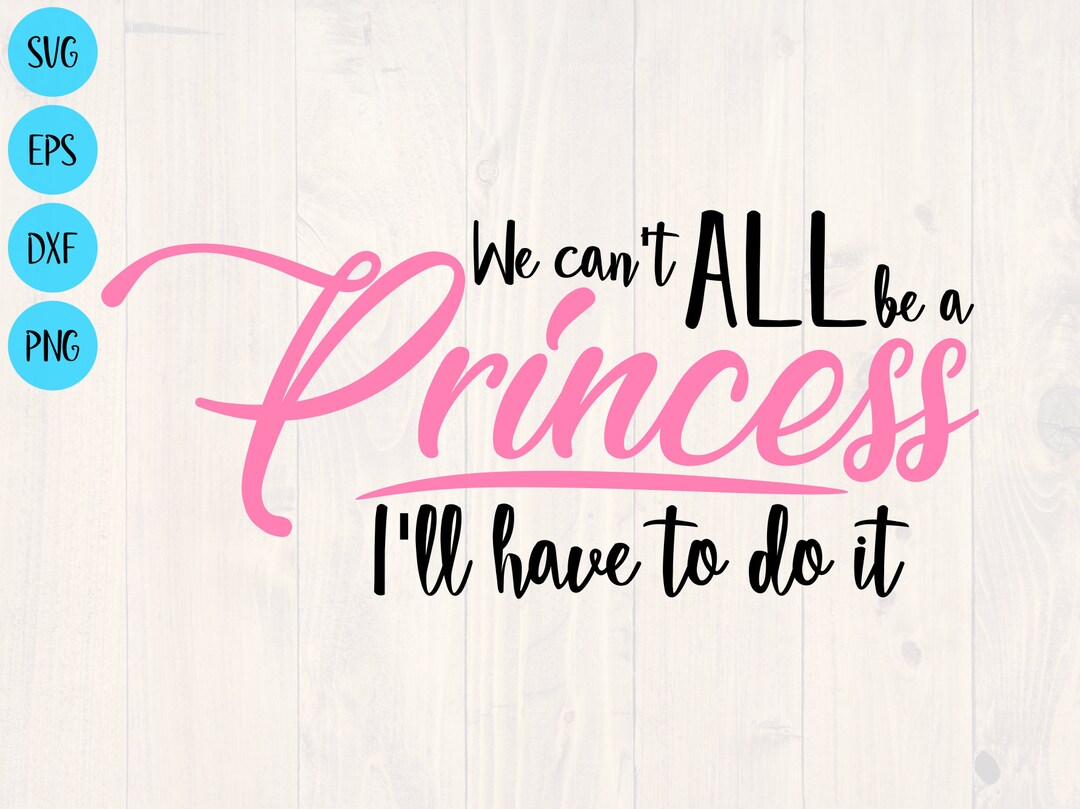 We Can't All Be a Princess I'll Have to Do It Svg, Png, Eps, and Dxf ...