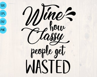 Wine How Classy People Get Wasted SVG is a Great Funny Shirt Design - Etsy