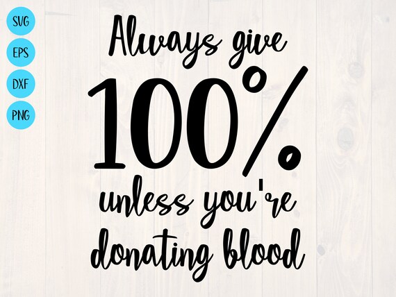 Always Give 100 Percent Unless You're Donating Blood SVG - Etsy