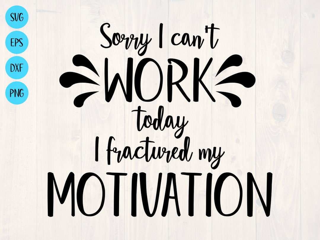 Sorry I Can't Work Today I Fractured My Motivation SVG is a Funny Day ...