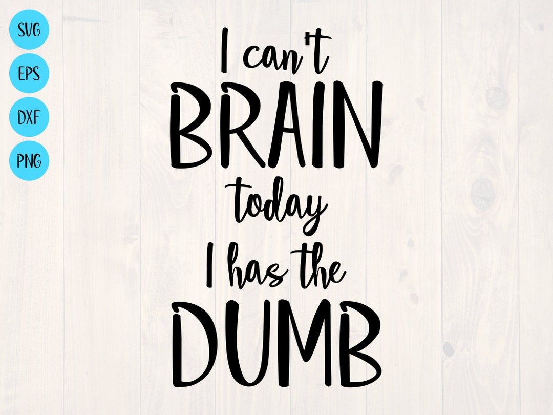 I Can't Brain Today I Has the Dum SVG is a Funny Shirt Design - Etsy