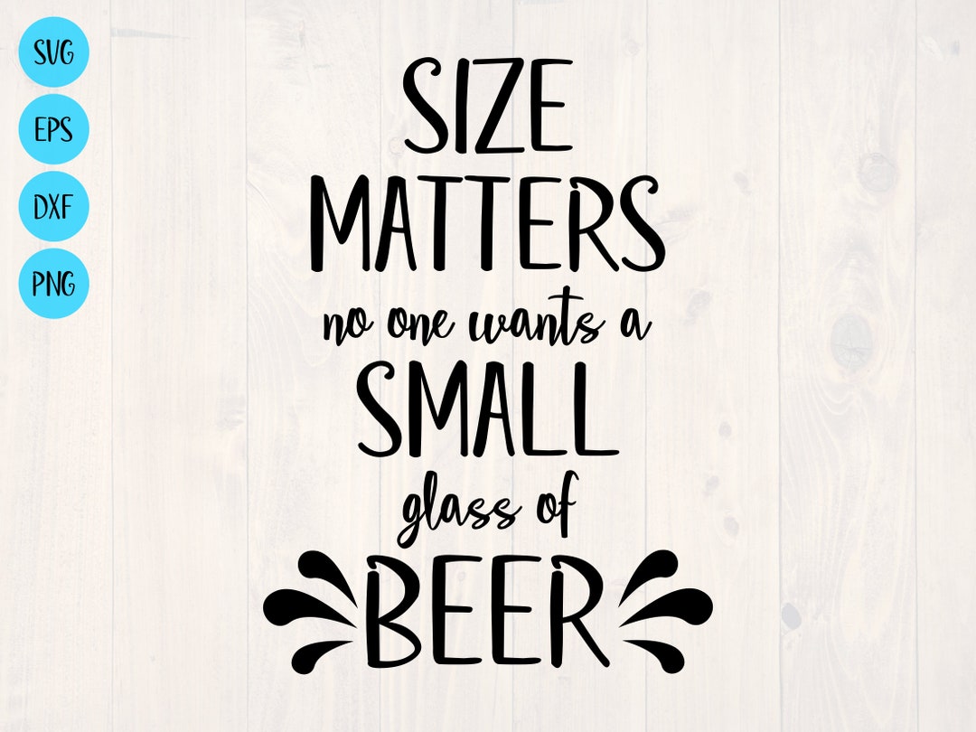 Size Matters No One Wants a Small Glass of Beer SVG is a Funny Alcohol ...