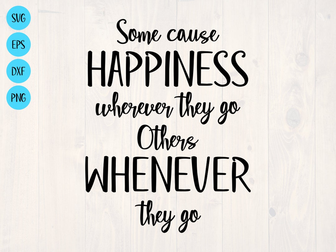 Some Cause Happiness Wherever They Go Others Whenever They Go SVG is a ...