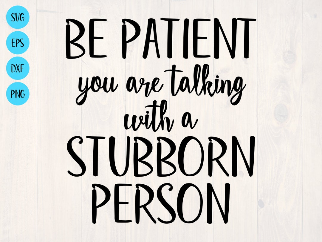 Be Patient You Are Talking to a Stubborn Person SVG is a Funny Shirt ...