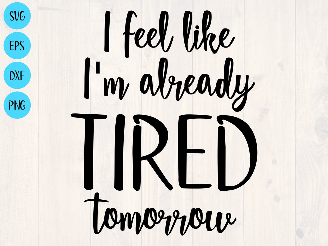 I feel like I'm already tired tomorrow svg png eps and | Etsy