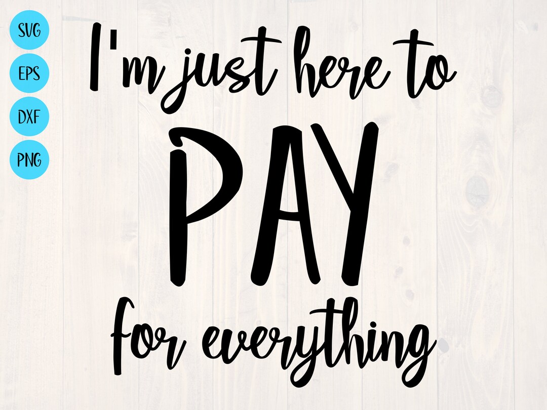 I'm Just Here to Pay for Everything SVG is a Funny Shirt Design - Etsy