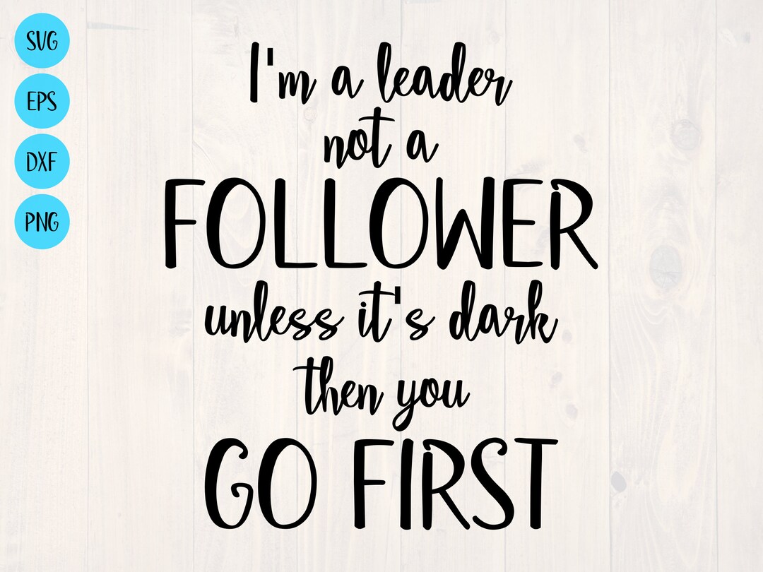 I'm a Leader Not a Follower Unless It's Dark Then You Go First SVG is a ...