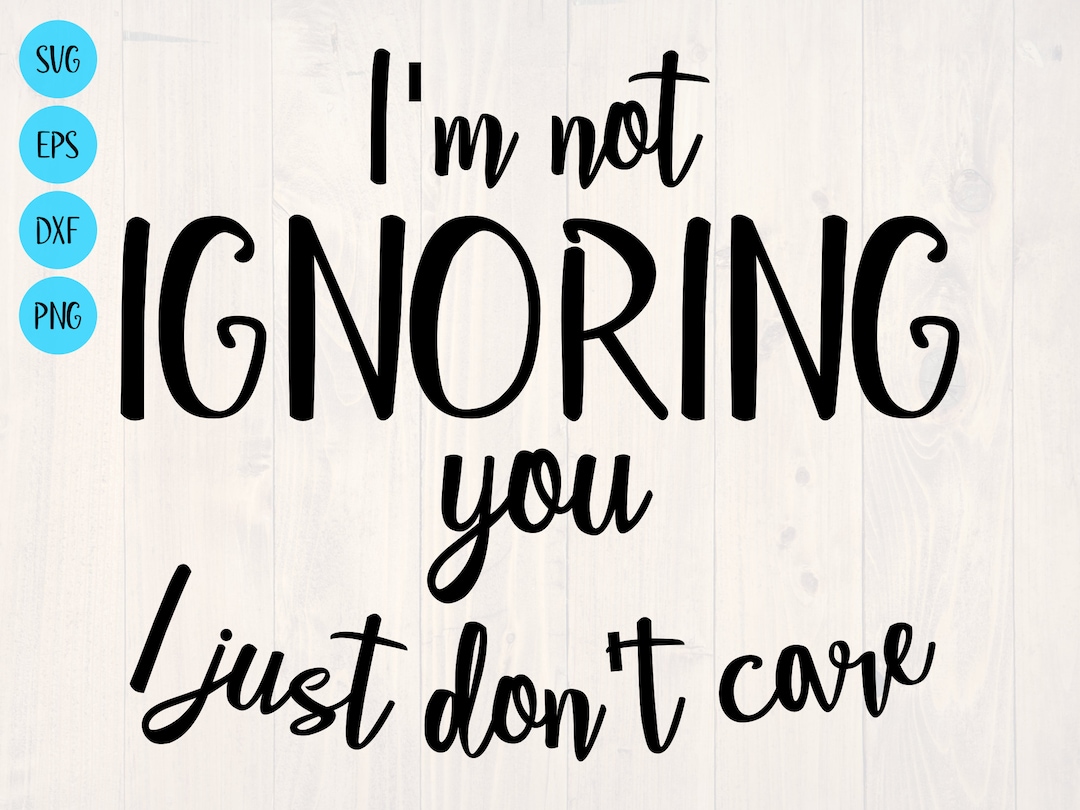 i-m-not-ignoring-you-i-just-don-t-care-svg-is-a-funny-shirt-design-etsy