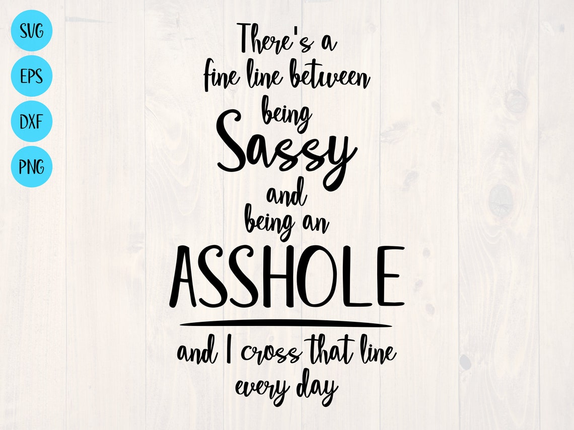 There's a Fine Line Between Being Sassy and Being an Asshole and I ...