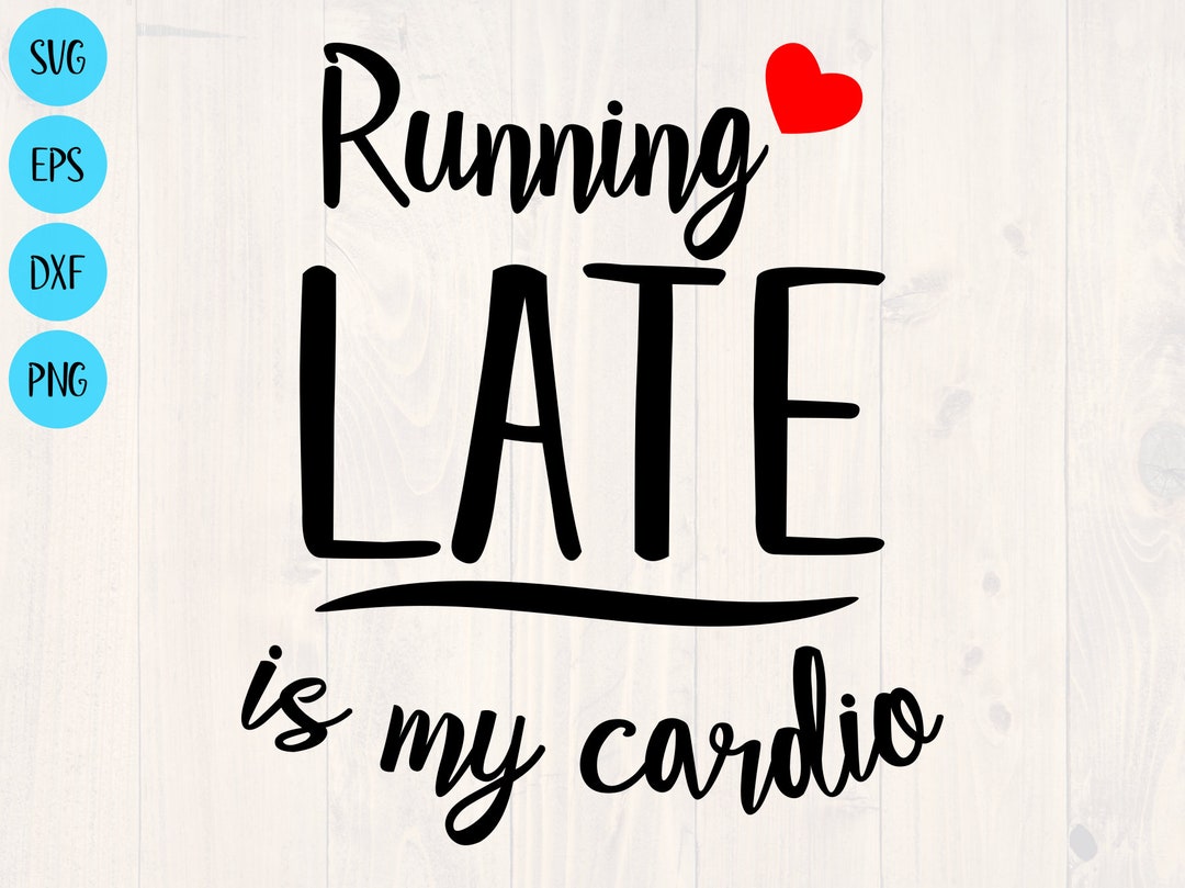 Running Late is My Cardio Svg, Png, Eps, and Dxf Shirt Design and Cup ...