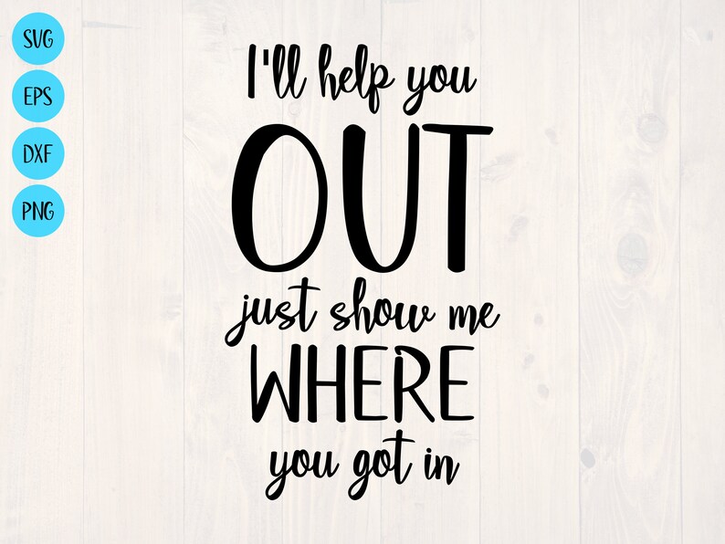 I'll Help You Out Just Show Me Where You Got in SVG is a - Etsy