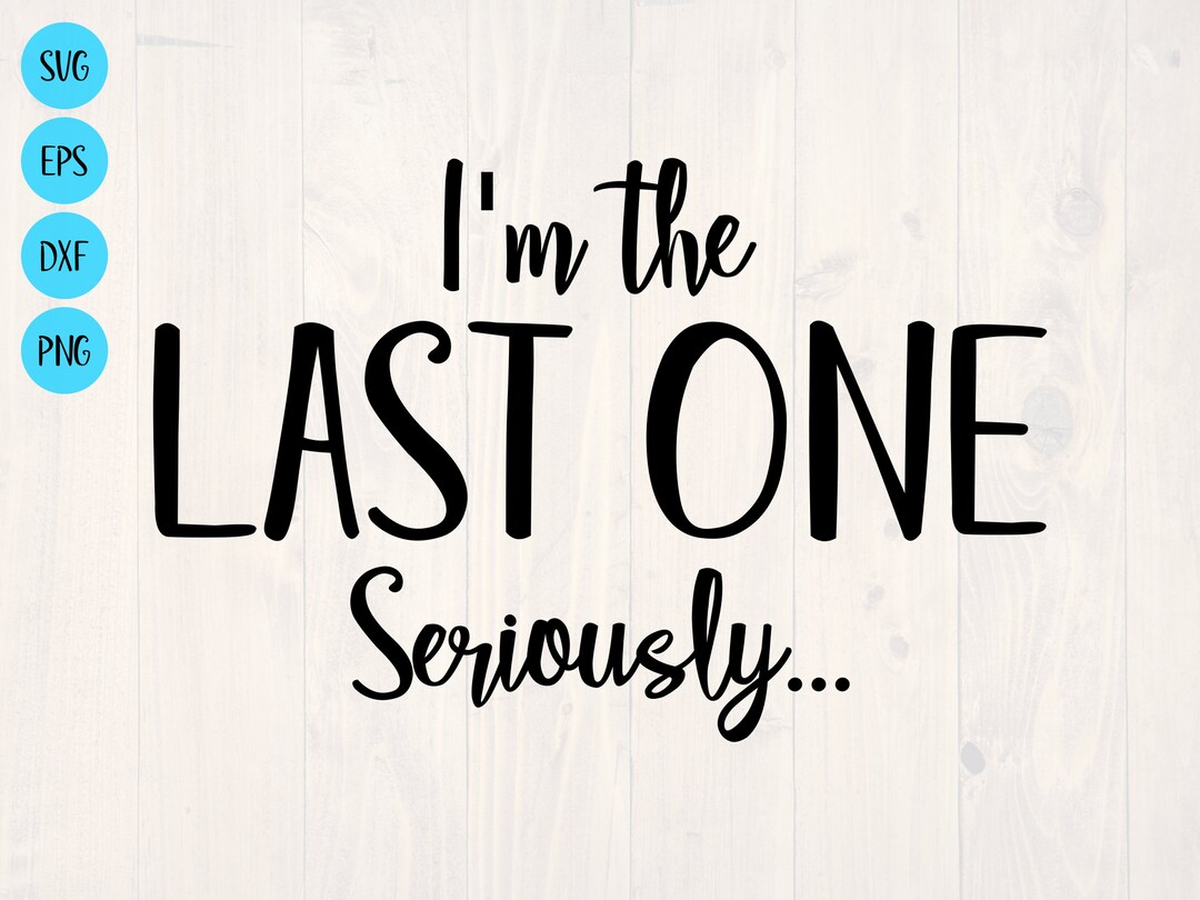 I'm the Last One Seriously SVG is a Funny Shirt and Baby Onesie Design ...