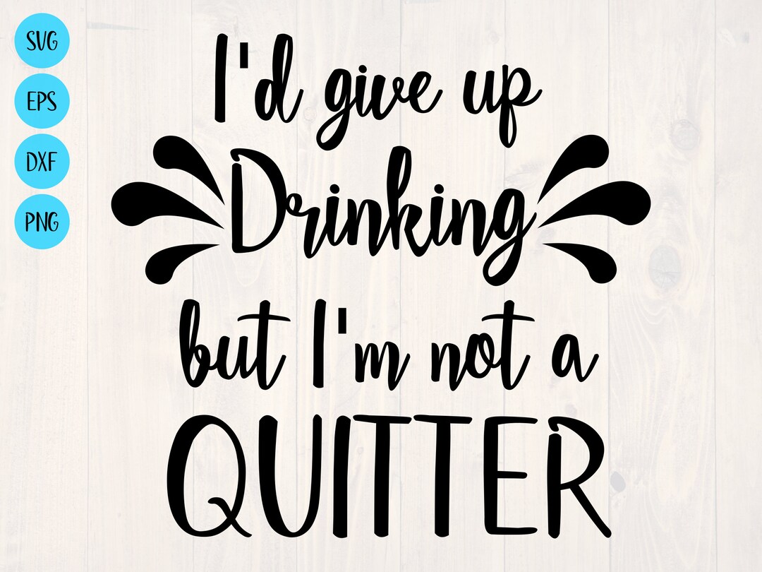 I'd Give up Drinking but I'm Not a Quitter SVG is a Funny Alcohol Shirt ...