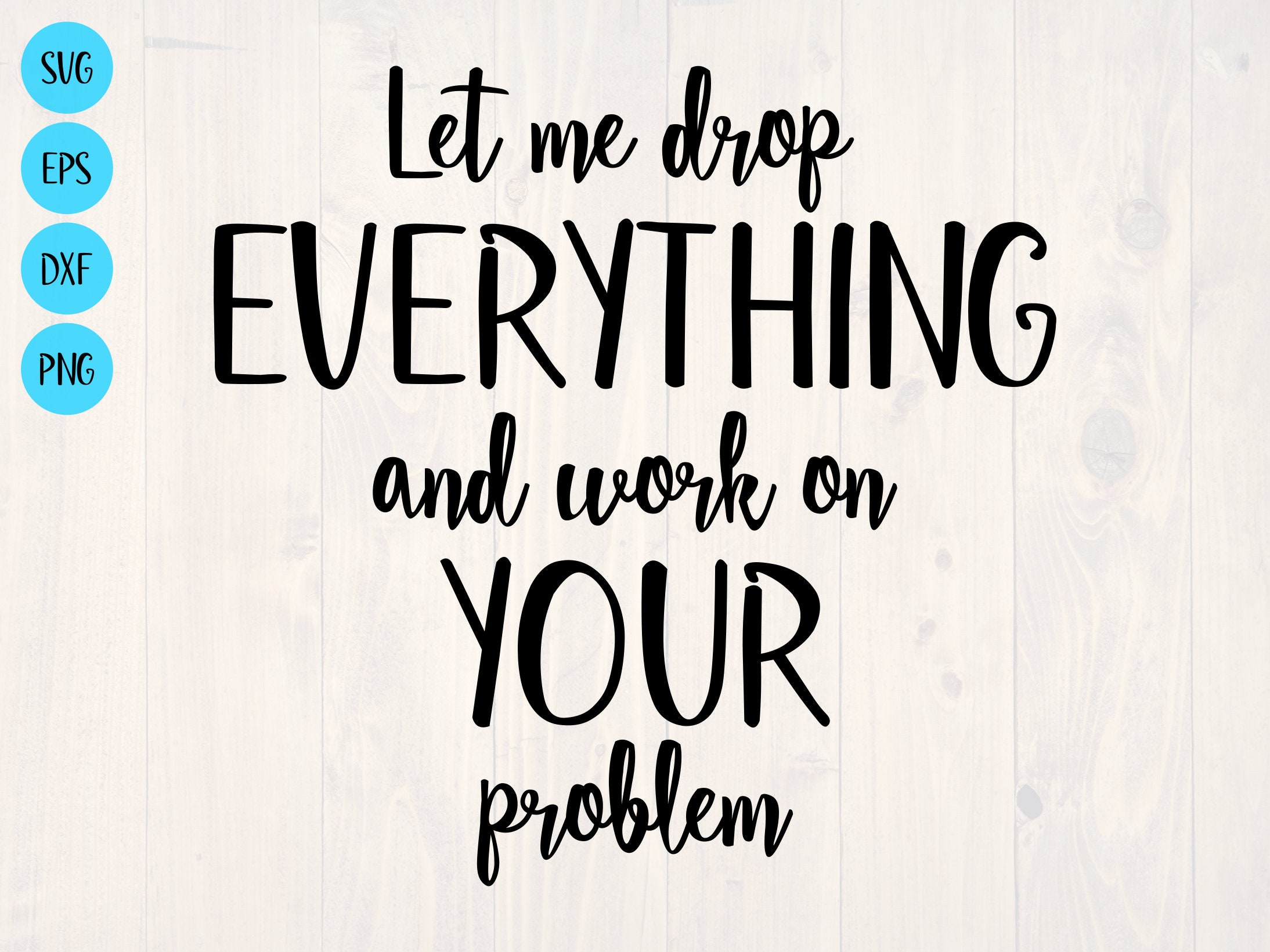 Let Me Drop Everything And Work On Your Problem SVG Is A Funny Etsy Let Me Drop Everything And Work On Your Problem SVG Is A Funny Etsy