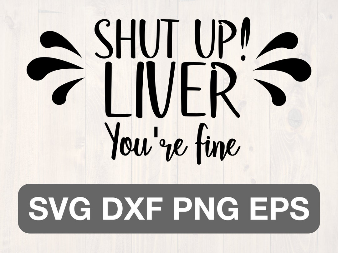 Shut up Liver You're Fine SVG is a Funny Alcohole Sayings Shirt Design ...