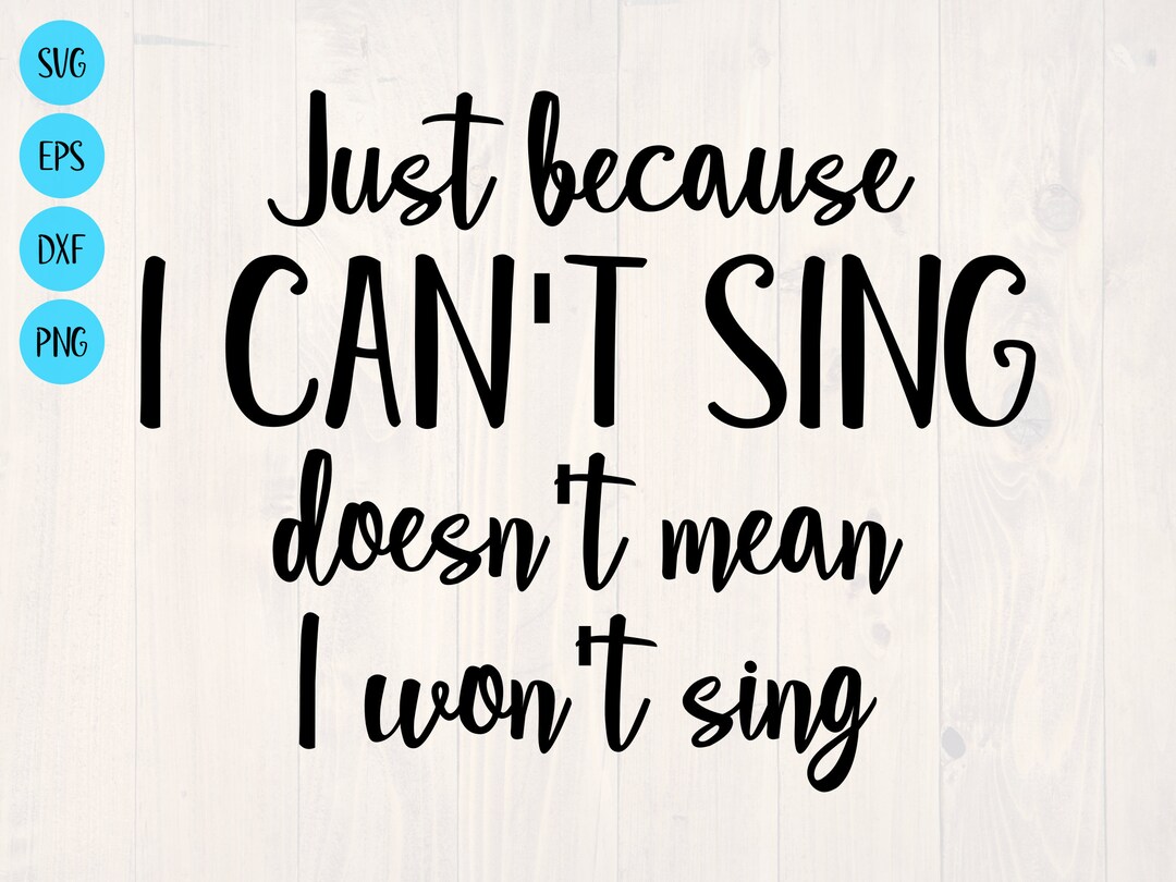 Just Because I Can't Sing Doesn't Mean I Won't Sing SVG is a Funny ...