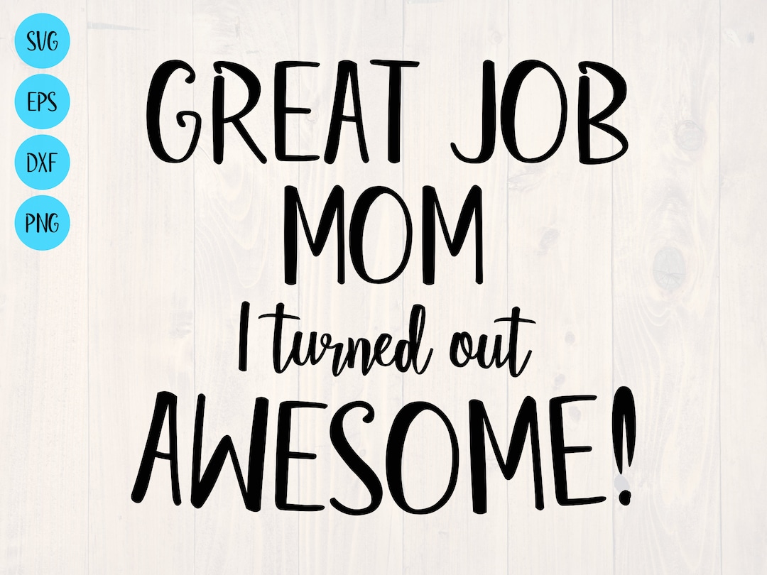 Great Job Mom I Turend Out Awesome SVG is a Funny Mother's Day Shirt ...