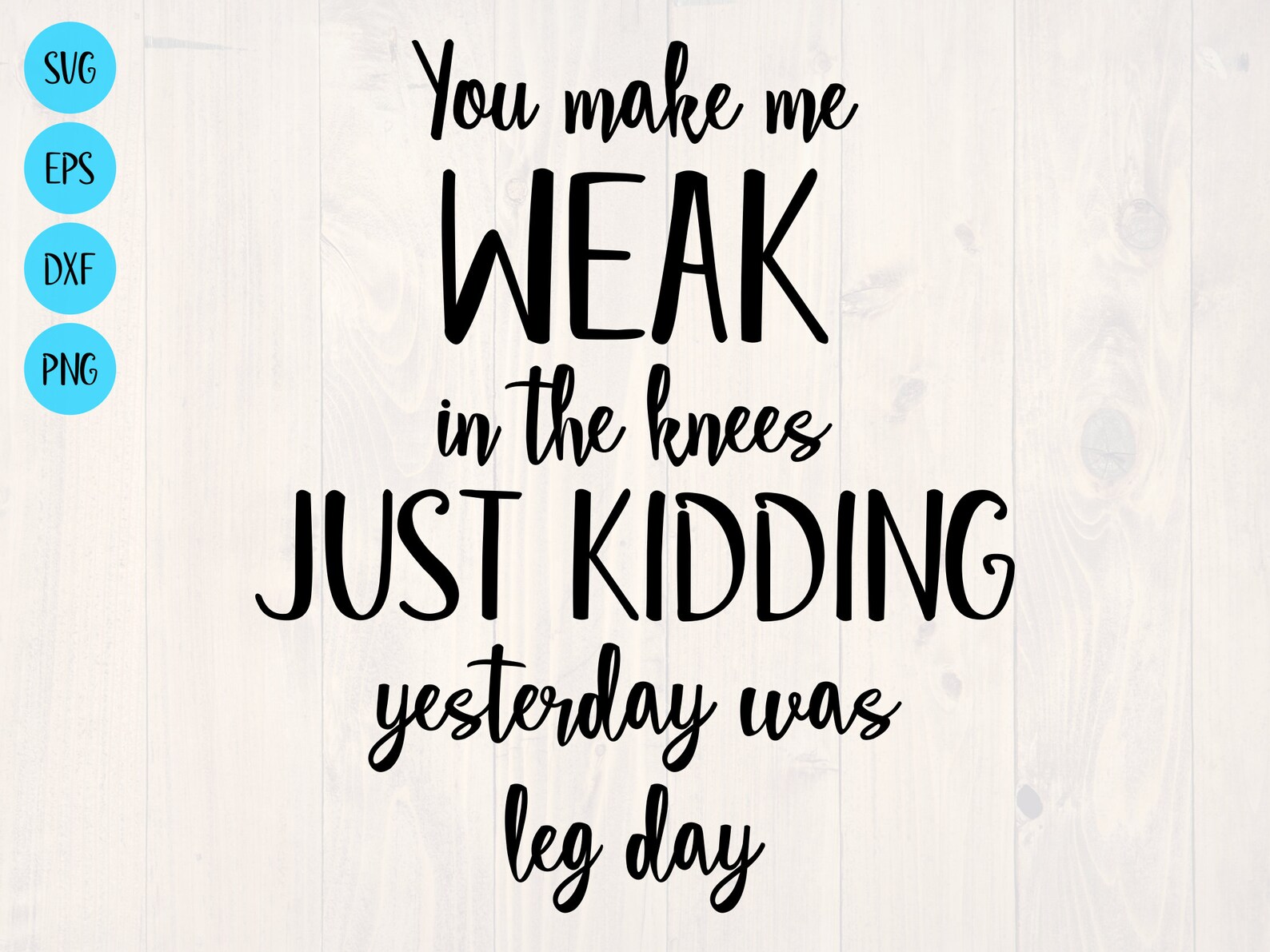 You Make Me Weak in the Knees Just Kidding Yesterday Was Leg Say SVG is ...