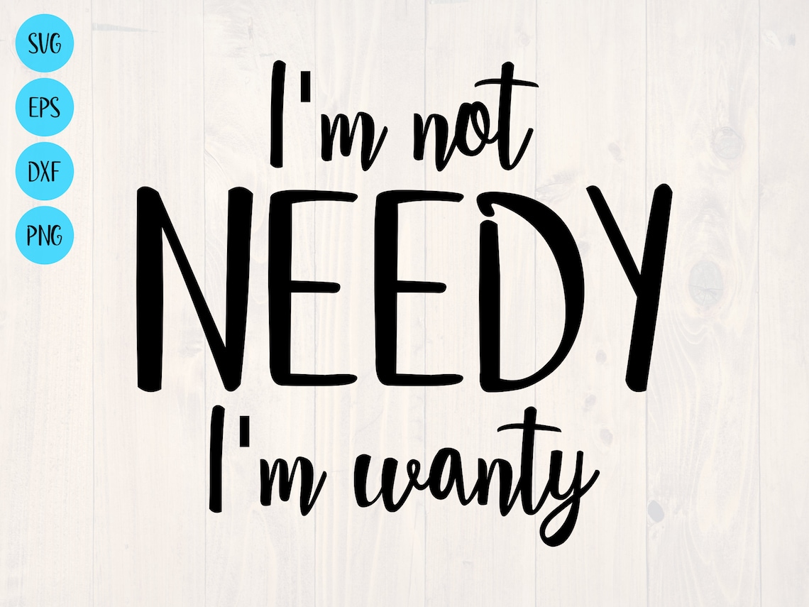 I'm Not Needy I'm Wanty SVG is a Funny Shirt Design - Etsy