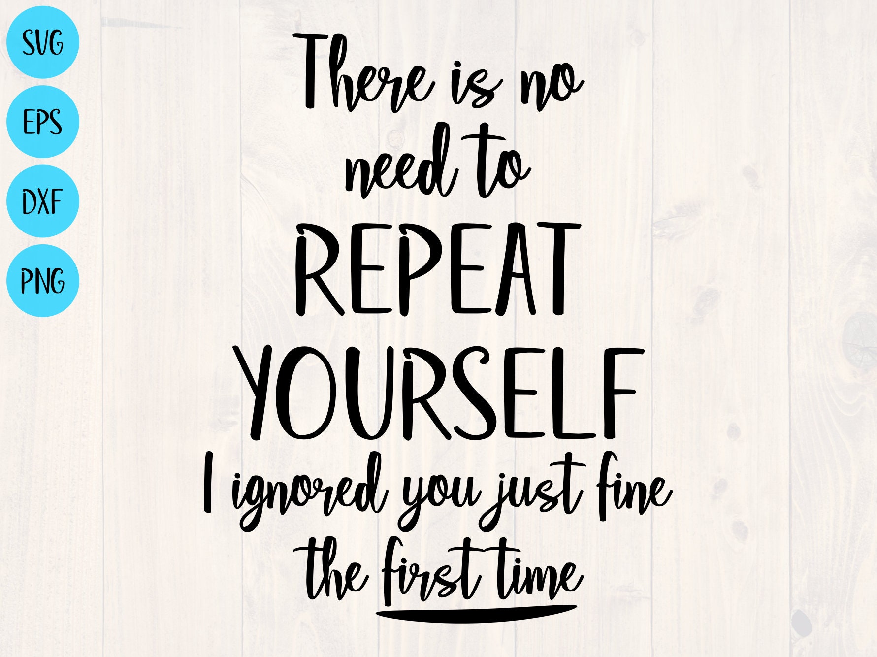 There is No Need to Repeat Yourself I Ignored You Just Fine the First ...