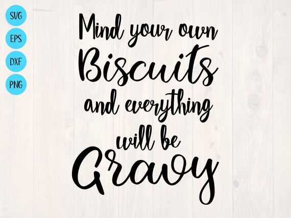 Mind Your Own Biscuits and Everything Will Be Gravy SVG is a - Etsy
