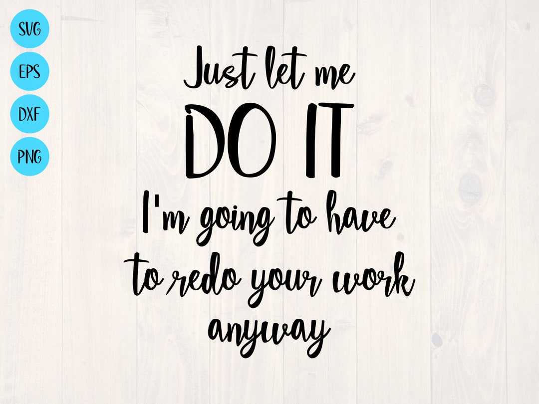 Just Let Me Do It I'm Going to Have to Redo Your Work Anyway SVG is a ...