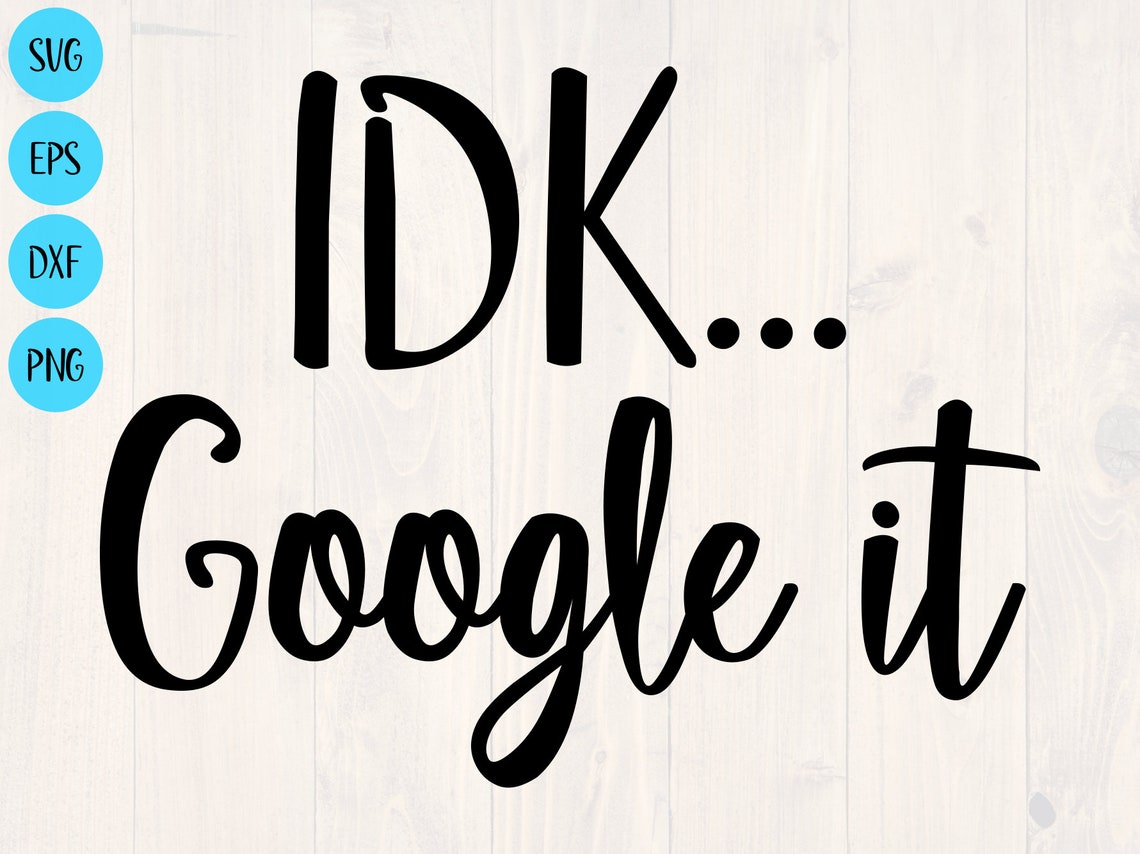 IDK Google It Svg Png Eps and Dxf Shirt Design for Cricut - Etsy