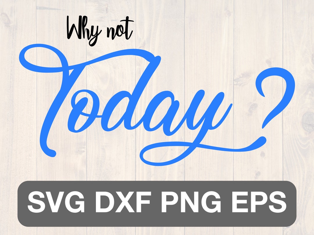 Why Not Today Svg, Png, Eps and Dxf for Cricut and Silhouette Printable ...