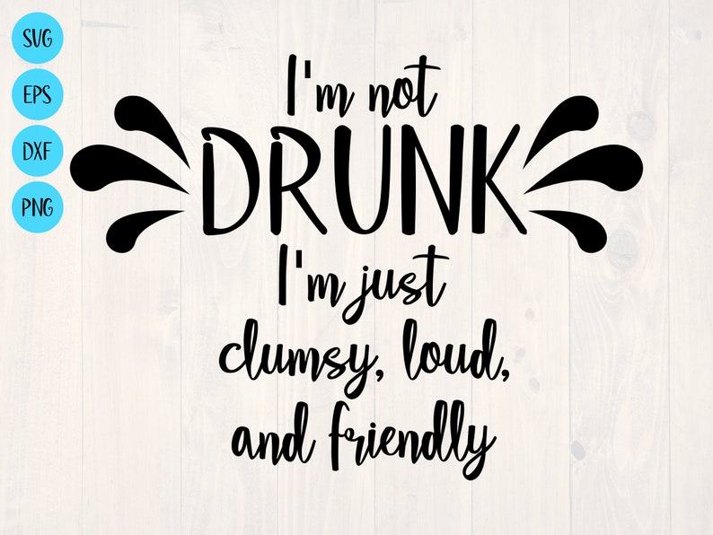 I'm Not Drunk I'm Just Clumsy Loud and Friendly SVG is a Funny Shirt ...