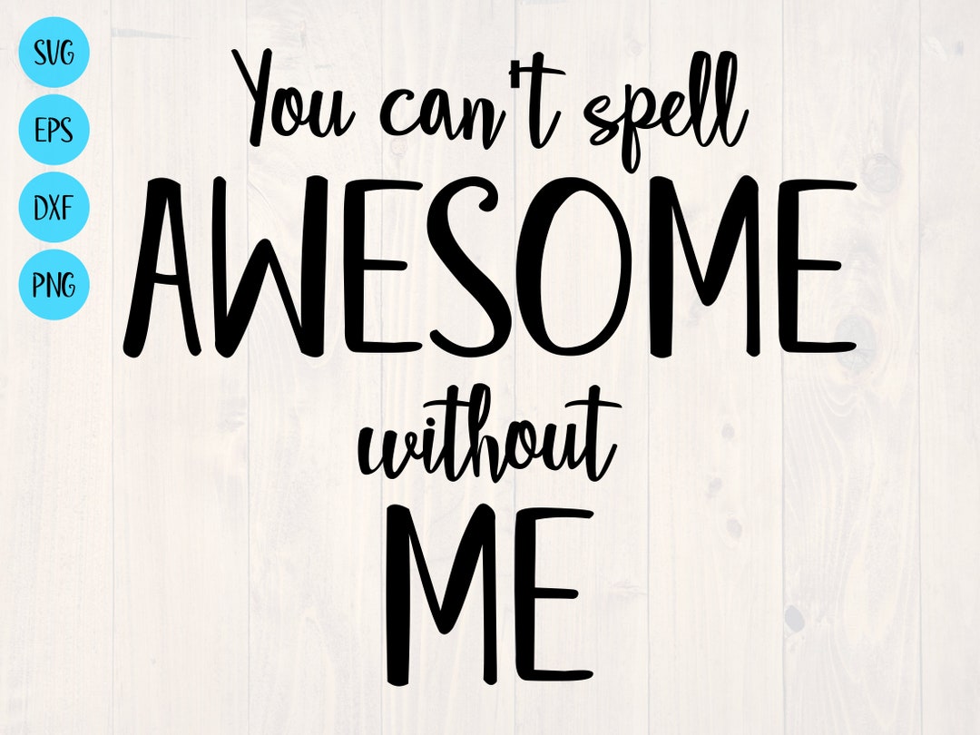 You Can't Spell Awesome Without Me SVG is a Funny Shirt Design - Etsy