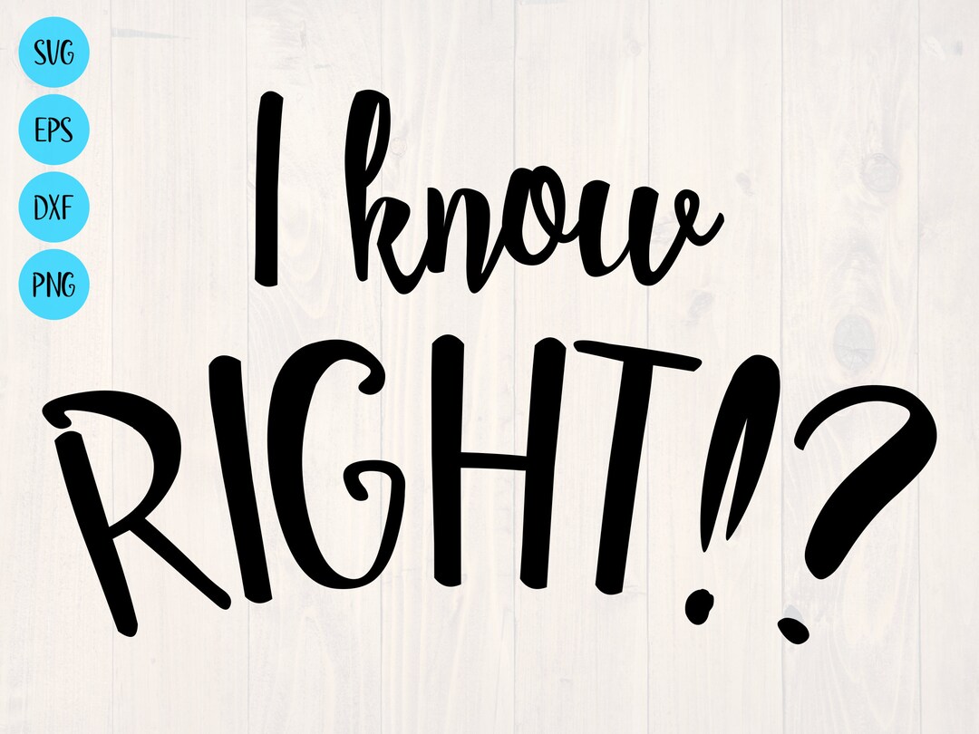 I Know Right SVG is a Funny Shirt Design - Etsy