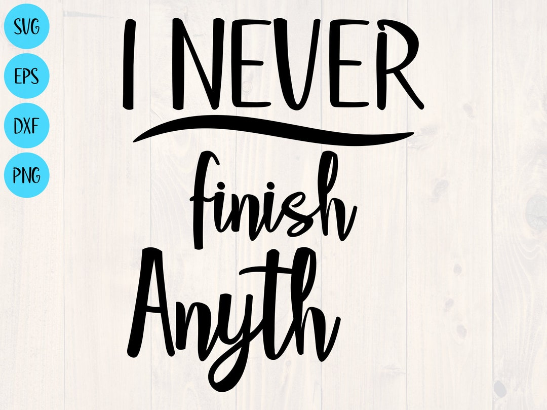 I Never Finish Anyth Svg, Png, Eps, and Dxf, Shirt Design and Printable ...