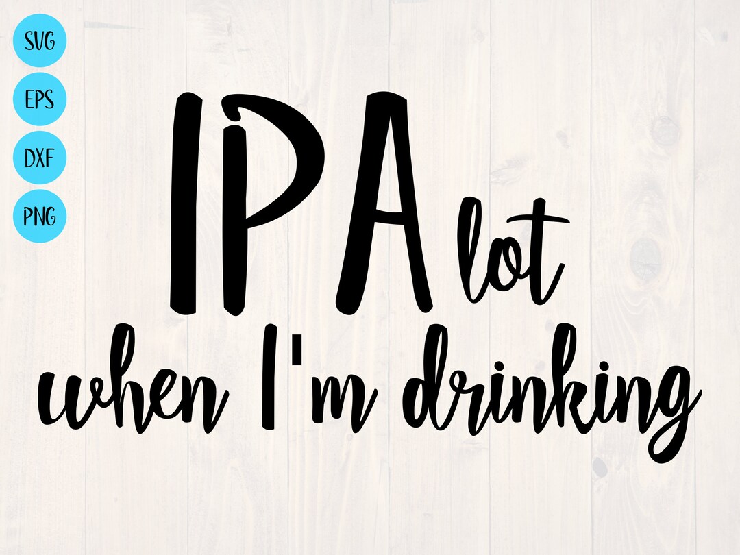 IPA Lot When I'm Drinking SVG is a Funny Shirt Design for Beer Lovers ...