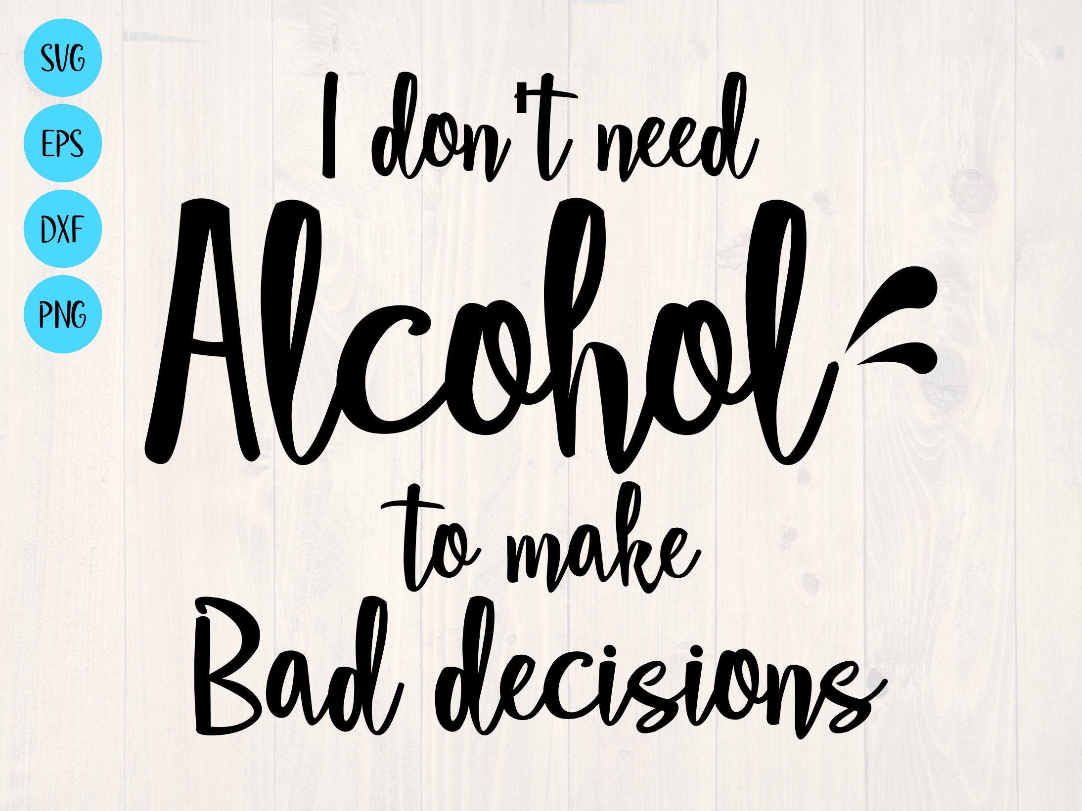 I Don't Need Alcohol to Make Bad Decisions Svg - Etsy