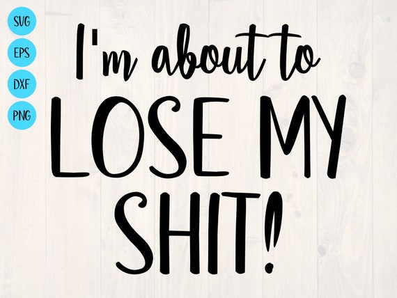 I'm About to Lose My Shit SVG is a Funny Shirt Design | Etsy
