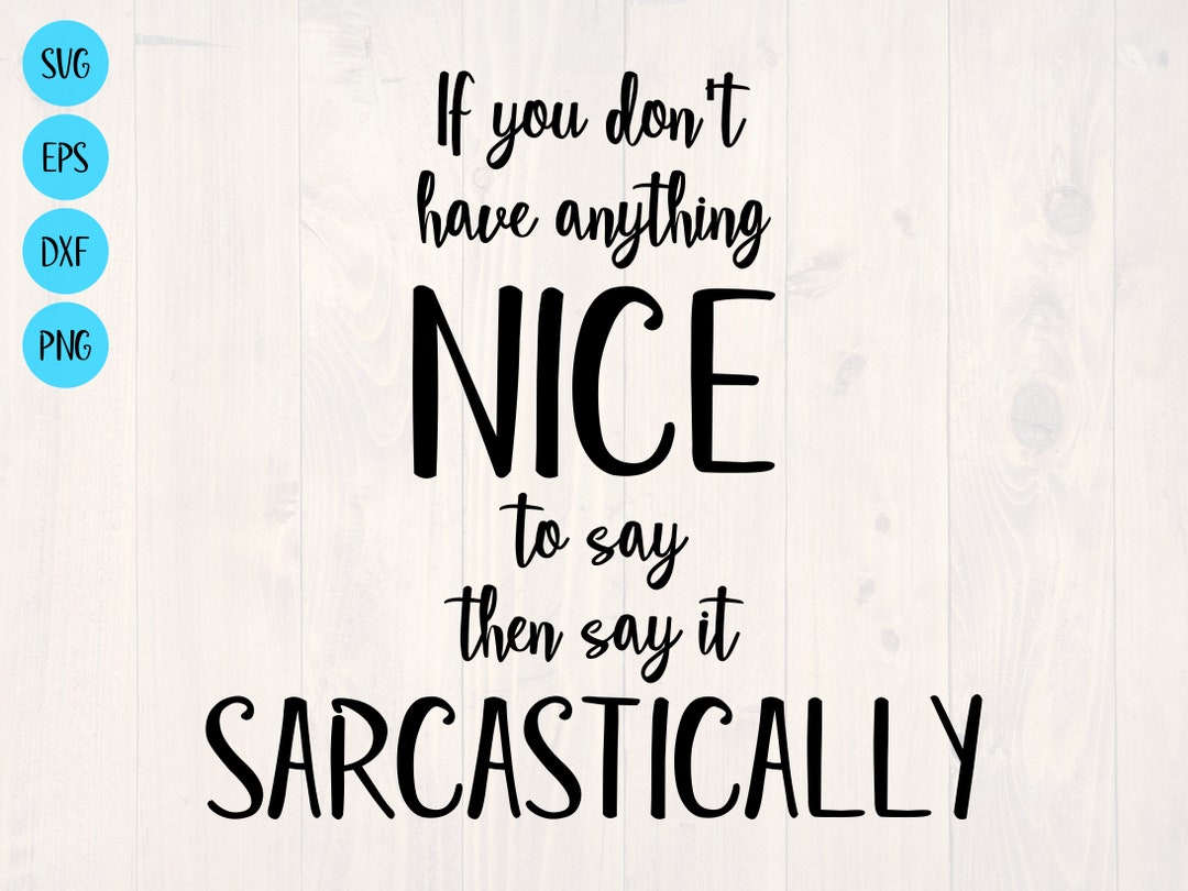 If You Don't Have Anything Nice to Say Then Say It Sarcastically SVG is ...