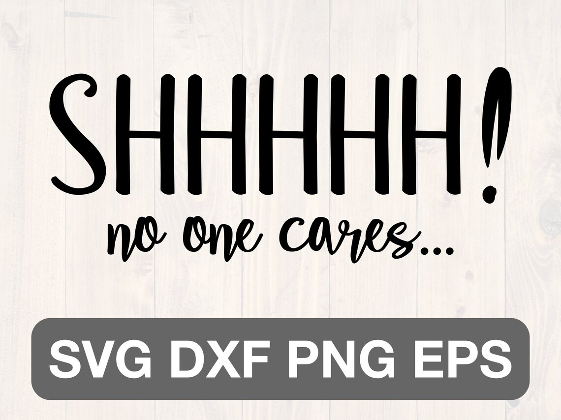 Shhhhh no one cares svg is a great shirt design for the | Etsy