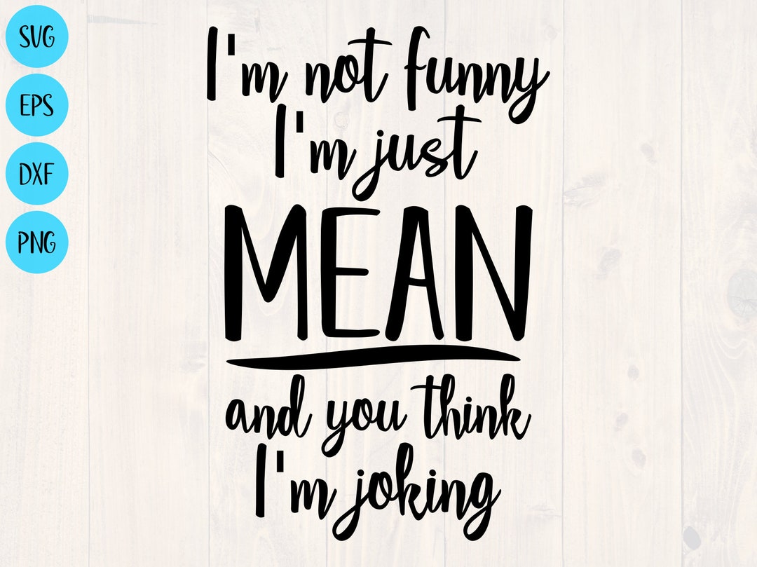 I'm Not Funny I'm Just Mean and You Think I'm Joking Svg for the Person ...