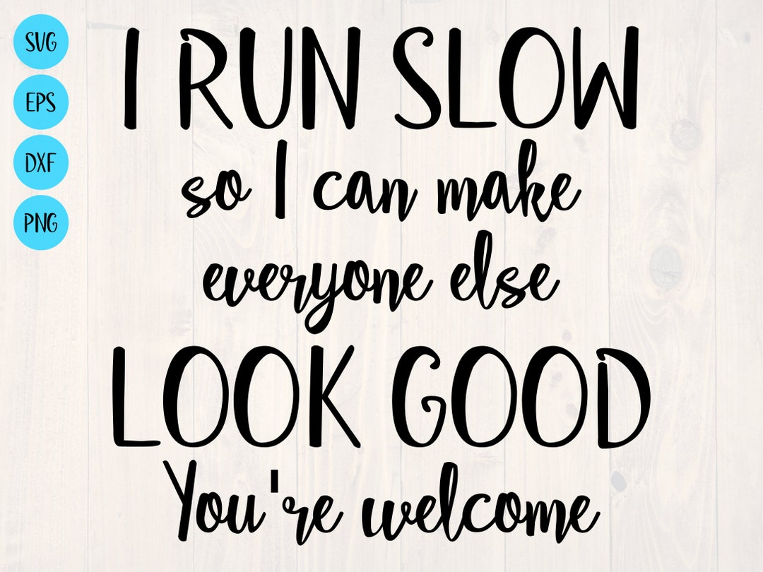 I Run Slow so I Can Make Everyone Else Look Good You're Welcome SVG is ...