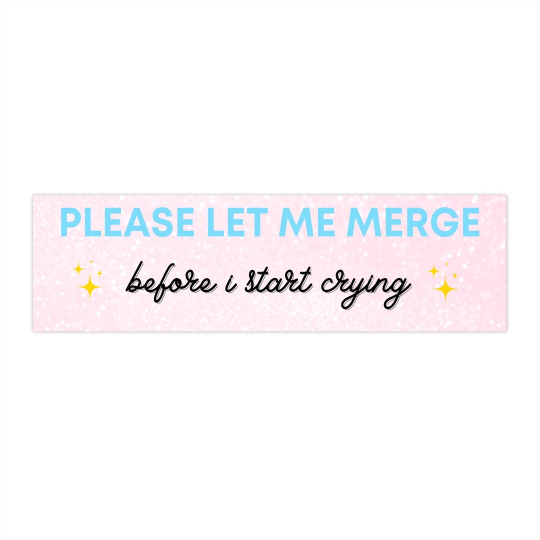 Please Let Me Merge Before I Start Crying, Funny Bumper Stickers, Meme ...