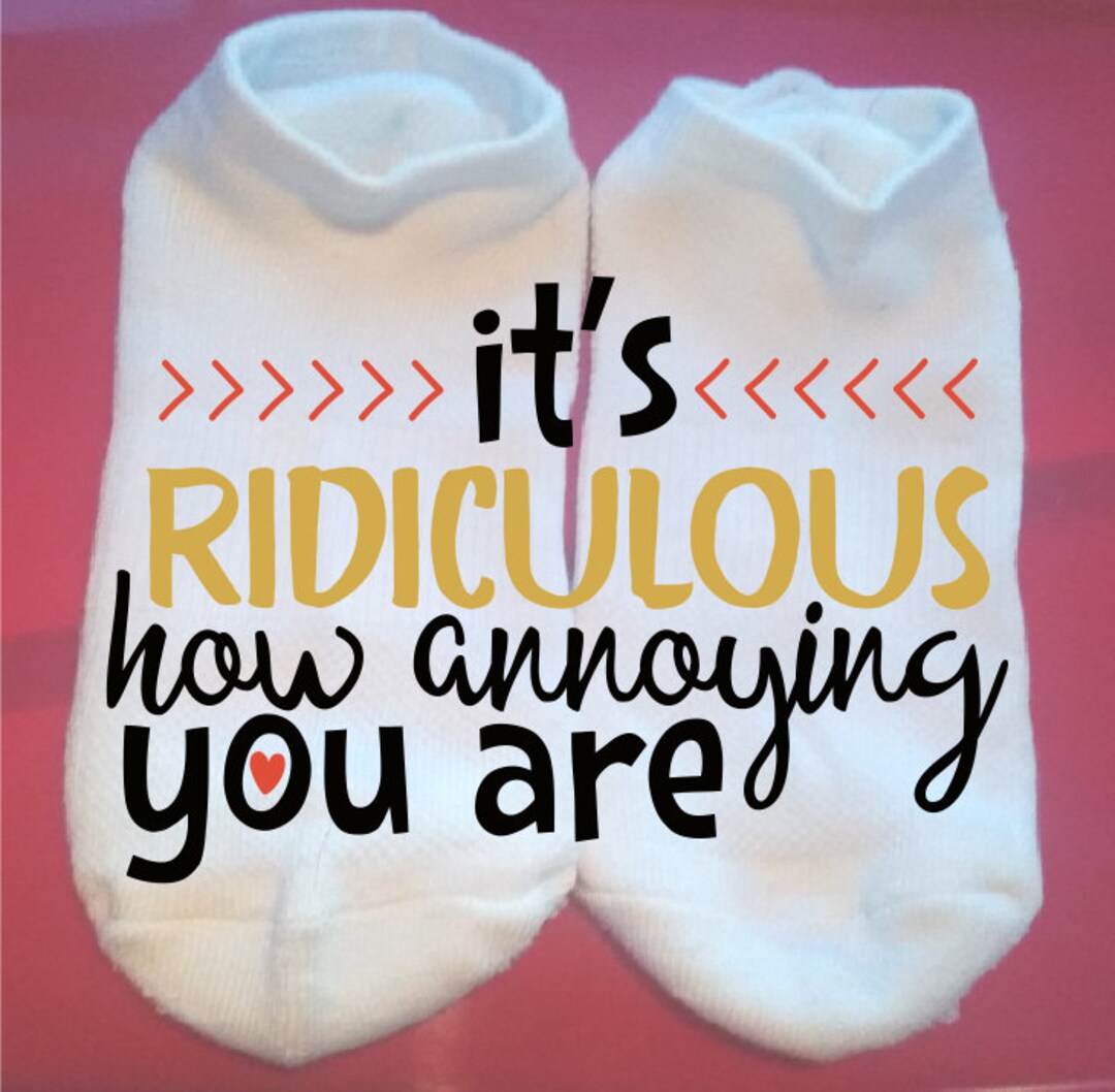 It's Ridiculous How Annoying You Are Fun Socks Lucky Socks Custom Socks ...