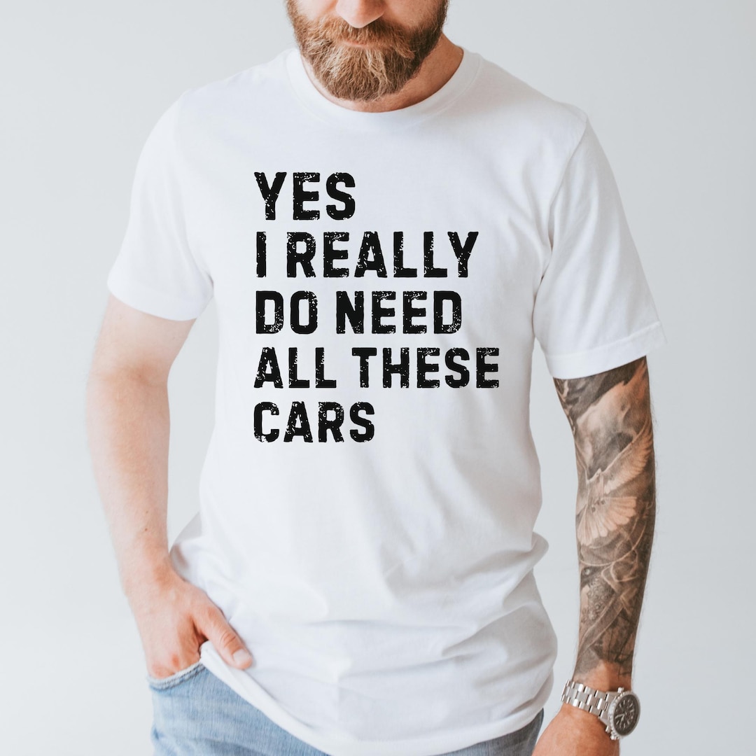 Funny Car Shirt, Mechanic Shirt, Yes I Really Do Need All These Cars T ...