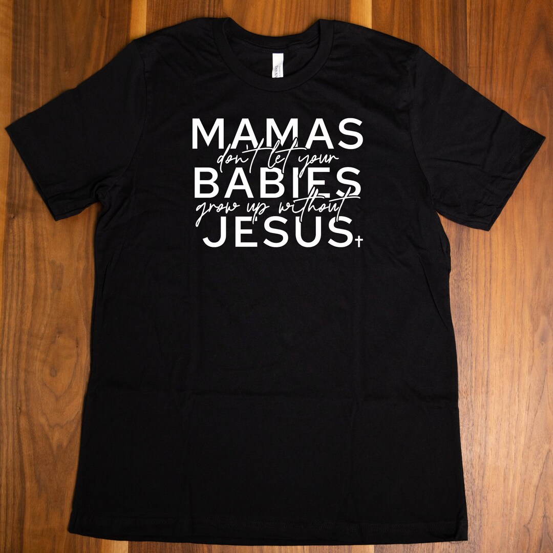 Mamas Don't Let Your Babies Grow up Without Jesus Shirt, Religious ...