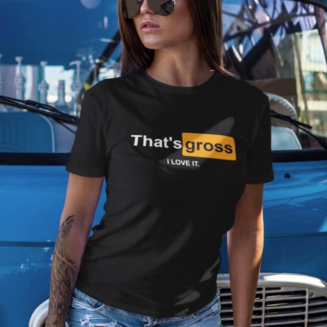That's Gross I Love It - Sexy Offensive Slogan T Shirt Printed 100% ...