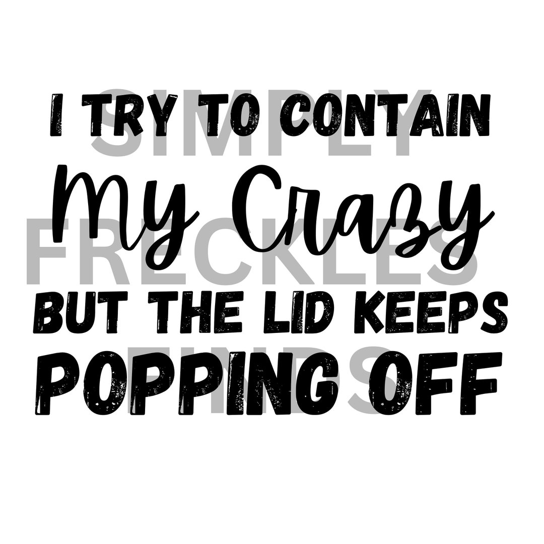 I Try to Contain My Crazy but the Lid Keeps Popping off Graphic Tee ... I Try to Contain My Crazy but the Lid Keeps Popping off Graphic Tee ...