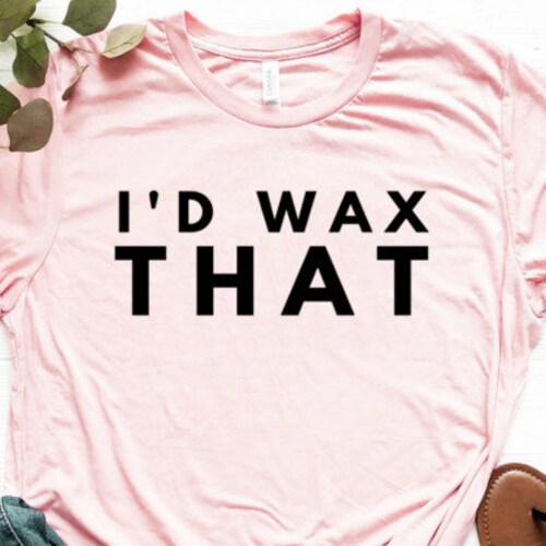 I'd Wax That Funny Waxing Shirt Waxer Esthetician Gift | Etsy