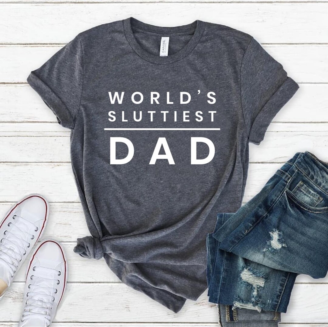 Worlds Sluttiest Dad Tshirt, Funny Meme Shirt, Joke Shirt, Boyfriend Gift, Dad Gift, Shirt ...